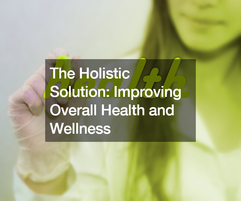 The Holistic Solution: Improving Overall Health and Wellness